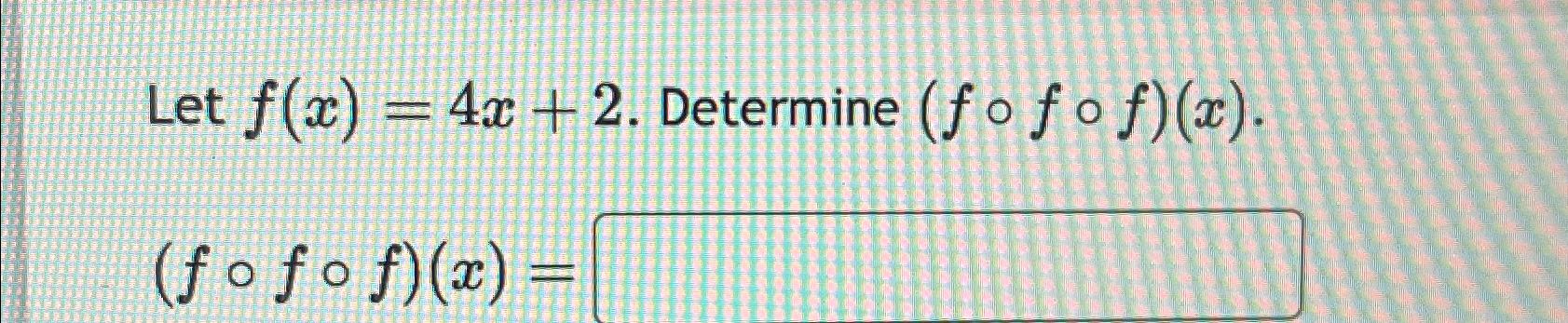 Solved Let f(x)=4x+2. ﻿Determine (f*f*f)(x).(f*f*f)(x)= | Chegg.com