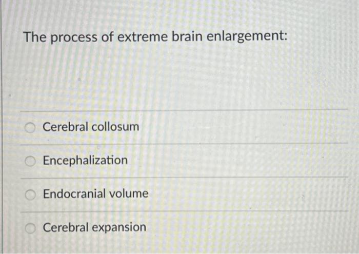 The process of extreme brain enlargement: Cerebral | Chegg.com