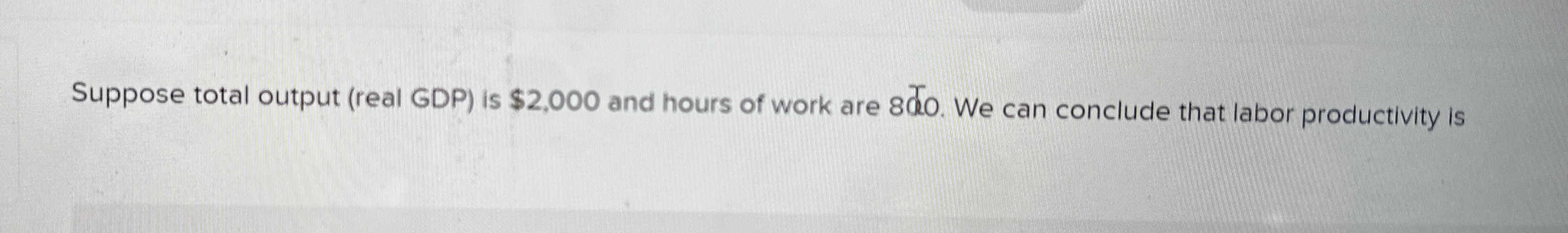 Solved Suppose total output (real GDP) ﻿is $2,000 ﻿and hours | Chegg.com