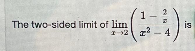 Solved The two-sided limit of limx→2(1-2xx2-4) ﻿is | Chegg.com
