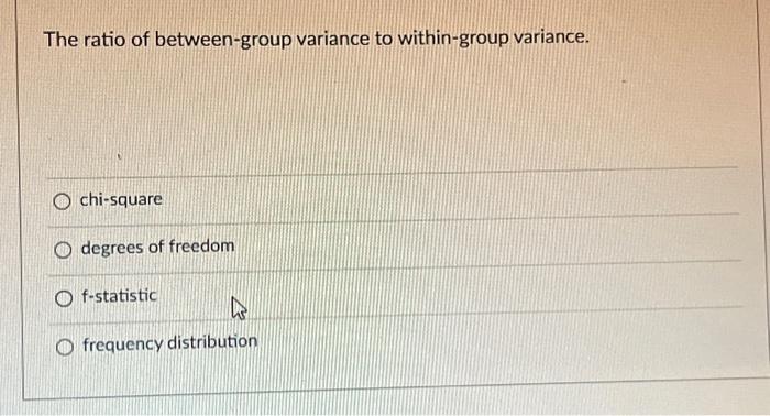 Solved The ratio of between-group variance to within-group | Chegg.com