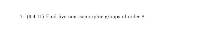 Solved 7. (9.4.11) Find five non-isomorphic groups of order | Chegg.com