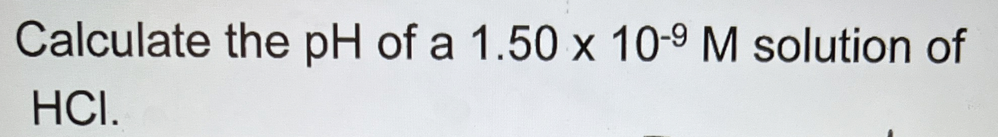 Solved Calculate the pH of a 1.50×10-9M ﻿solution of HCl . | Chegg.com