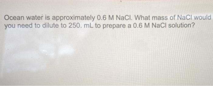 Solved Ocean water is approximately 0.6 M NaCl. What mass of | Chegg.com