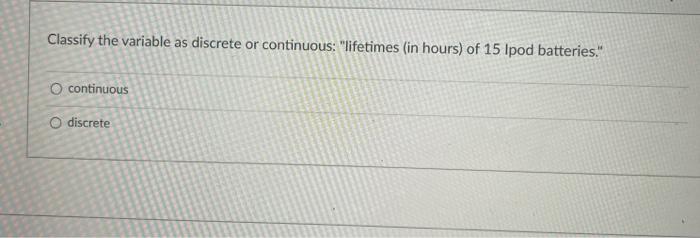 Solved Classify the variable as discrete or continuous: | Chegg.com