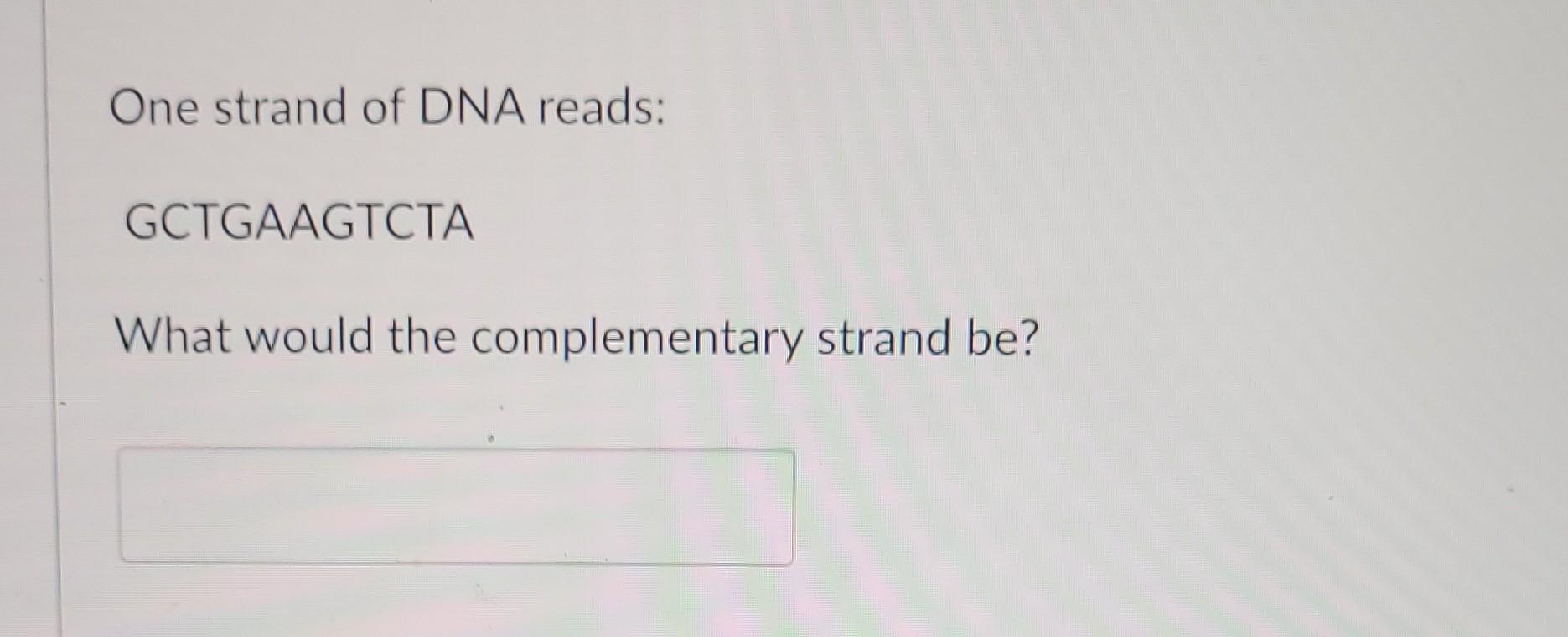 Solved One strand of DNA reads: GCTGAAGTCTA What would the | Chegg.com
