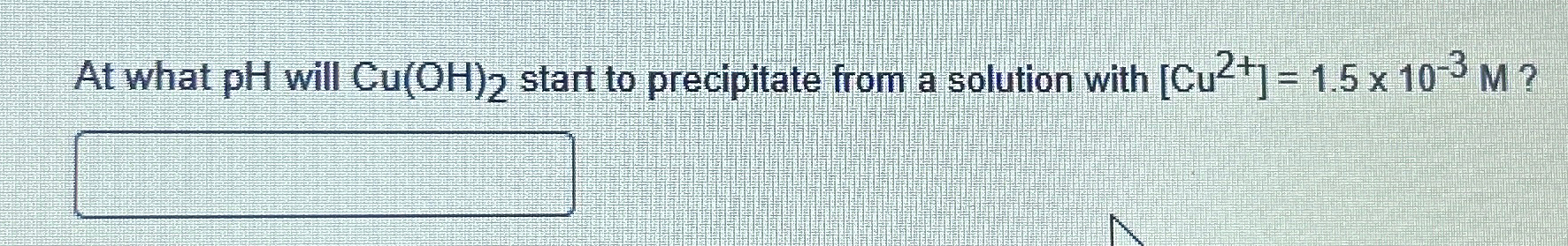 Solved At what pH ﻿will Cu(OH)2 ﻿start to precipitate from a | Chegg.com
