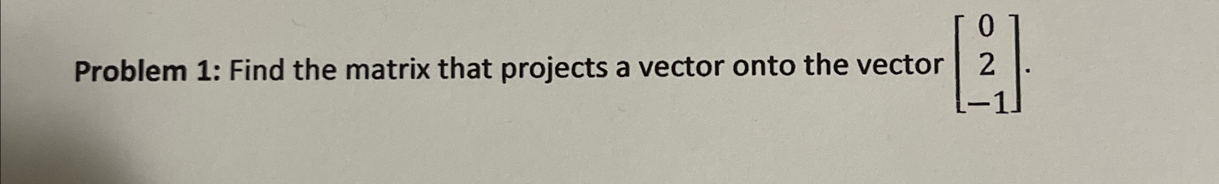 Solved Problem 1: Find the matrix that projects a vector | Chegg.com