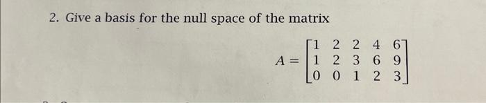 Solved 2. Give a basis for the null space of the matrix | Chegg.com