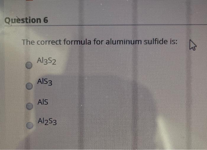 Solved Question 6 The correct formula for aluminum sulfide | Chegg.com