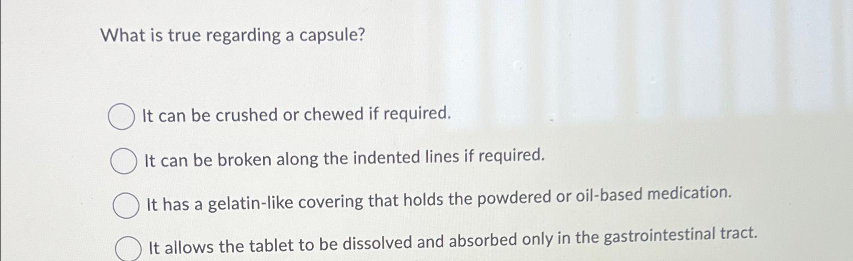 Solved What is true regarding a capsule?It can be crushed or | Chegg.com
