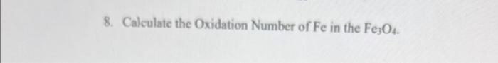 Solved 8. Calculate the Oxidation Number of Fe in the Fe3O4. | Chegg.com