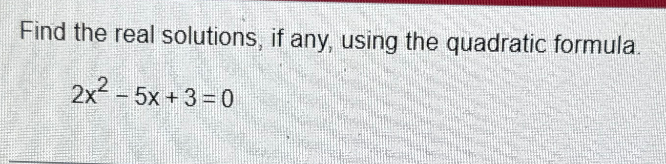 Solved Find the real solutions, if any, using the quadratic | Chegg.com
