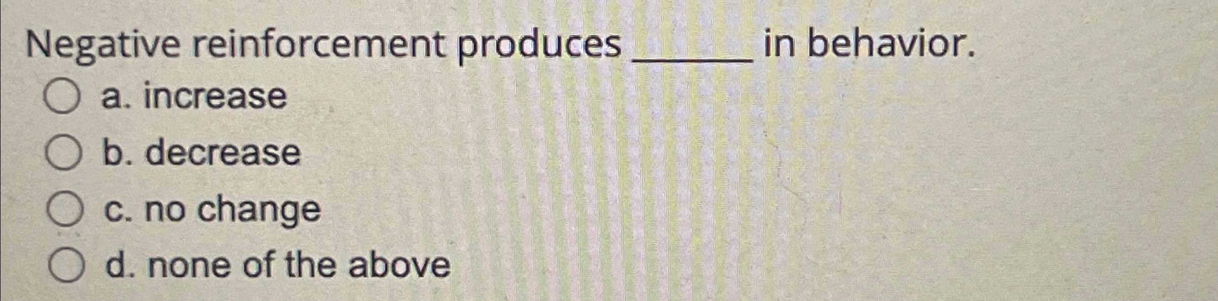 Solved Negative reinforcement produces ﻿in behavior. ﻿a. | Chegg.com