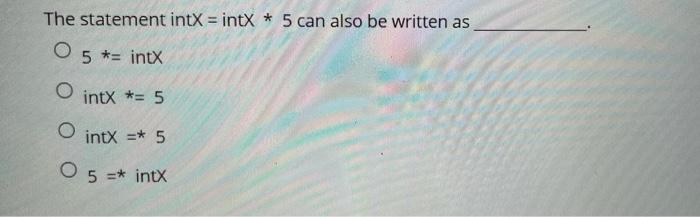 Solved The statement intX = intX * 5 can also be written as | Chegg.com