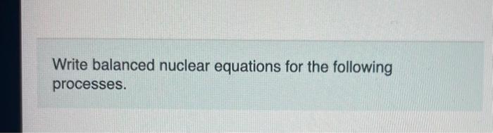 Solved Write balanced nuclear equations for the following | Chegg.com