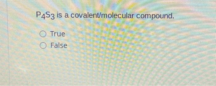 Solved P4 S3 is a covalent/molecular compound. True False | Chegg.com