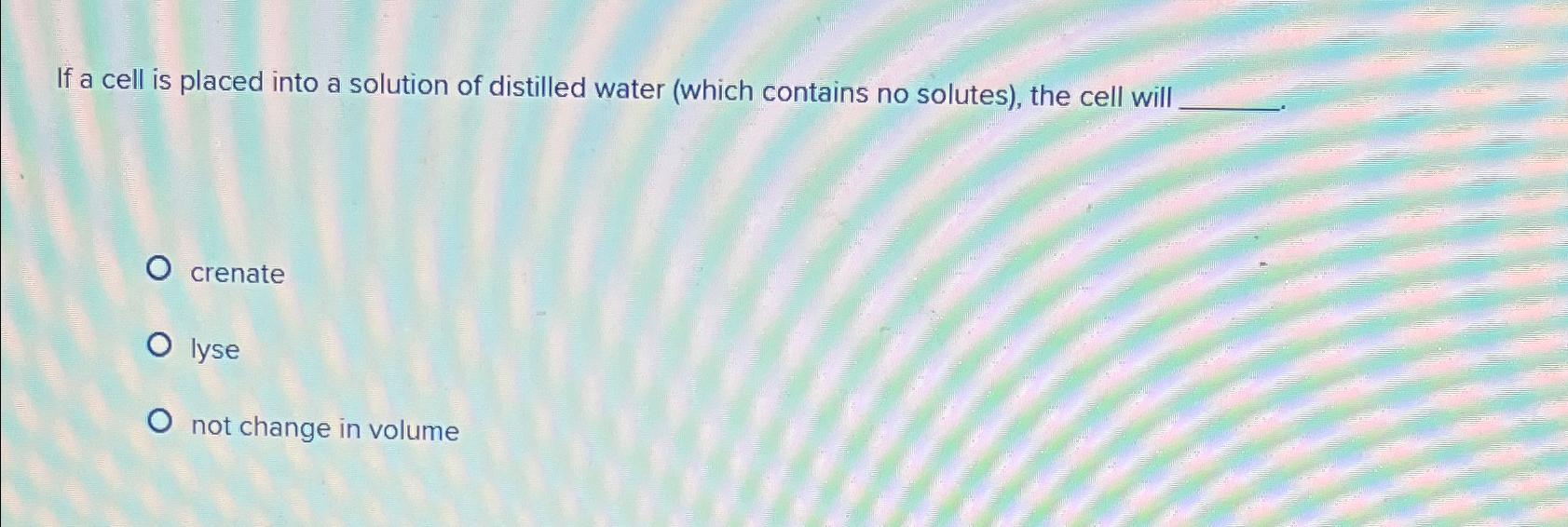 Solved If a cell is placed into a solution of distilled | Chegg.com