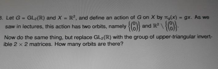 Solved 8. Let G = GL2(R) and X = R2, and define an action of | Chegg.com Solved 8. Let G = GL2(R) and X = R2, and define an action of | Chegg.com