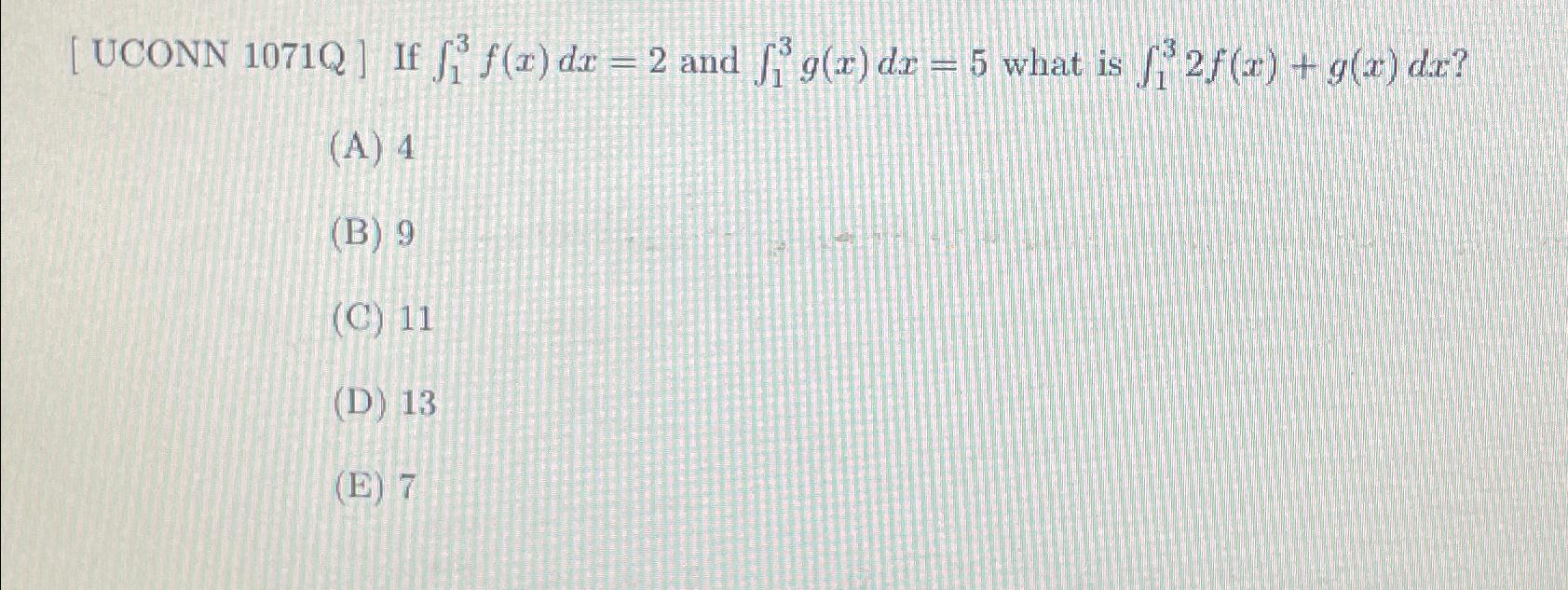 Solved [UCONN 1071Q] ﻿If ∫13f(x)dx=2 ﻿and ∫13g(x)dx=5 ﻿what | Chegg.com