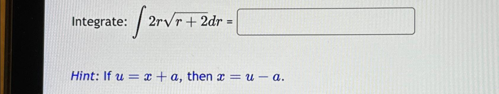 Solved Integrate: ∫﻿﻿2rr+22dr=Hint: If u=x+a, ﻿then x=u-a. | Chegg.com