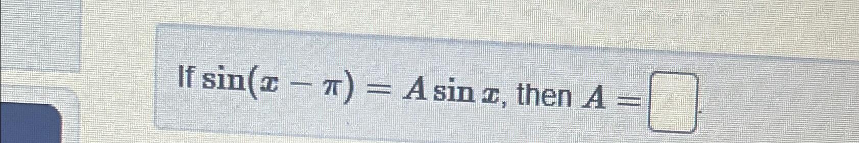 Solved If sin(x-π)=Asinx, then A= | Chegg.com