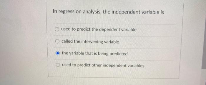 Solved In regression analysis, the independent variable is o | Chegg.com