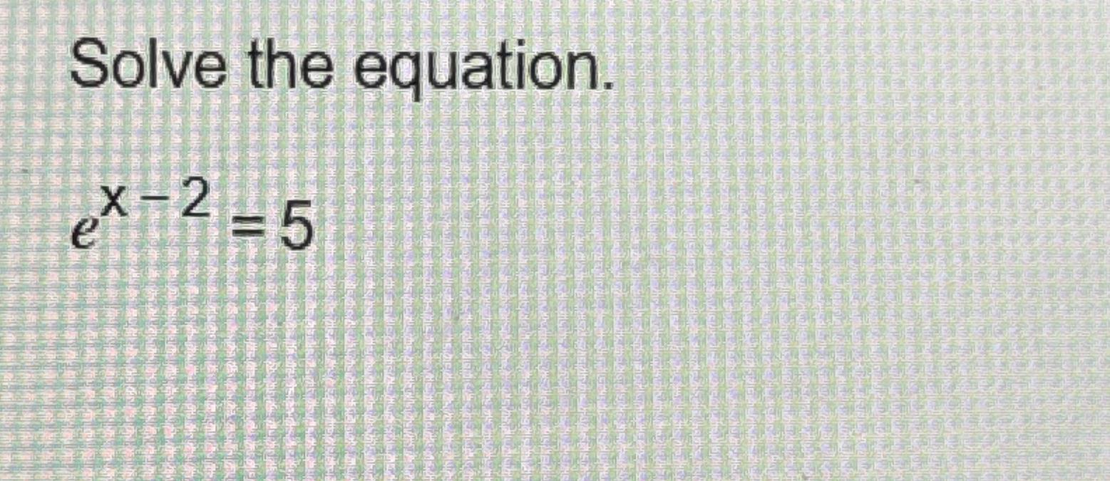 Solved Solve the equation.ex-2=5 | Chegg.com