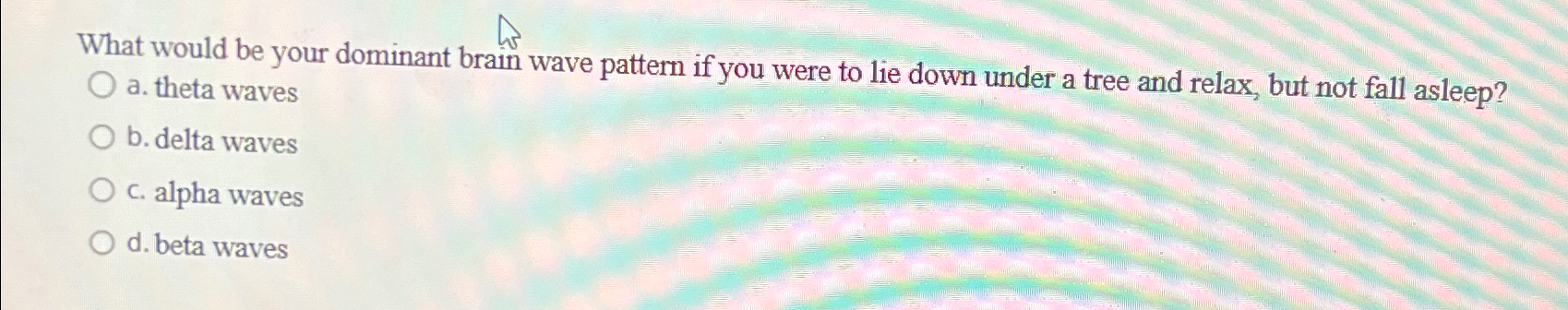 Solved What would be your dominant brain wave pattern if you | Chegg.com