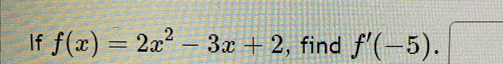Solved If f(x)=2x2-3x+2, ﻿find f'(-5) | Chegg.com
