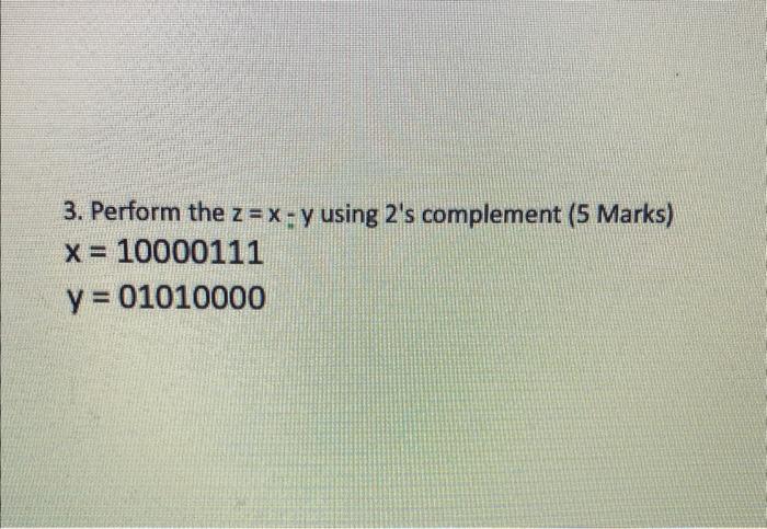 Solved 3. Perform the z=x;y using 2 's complement (5 Marks) | Chegg.com