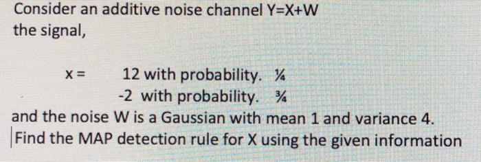 Solved Consider an additive noise channel Y=X+W the signal, | Chegg.com