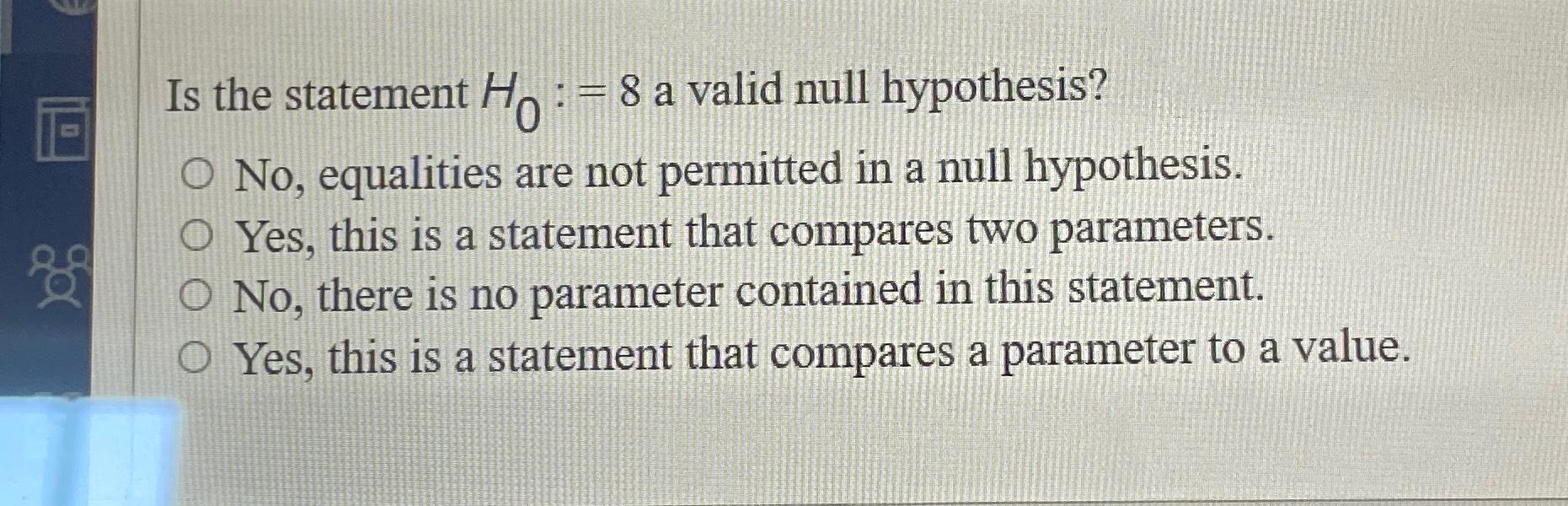 Solved Is the statement H0:=8 ﻿a valid null hypothesis?No, | Chegg.com
