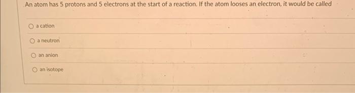 Solved An atom has 5 protons and 5 electrons at the start of | Chegg.com