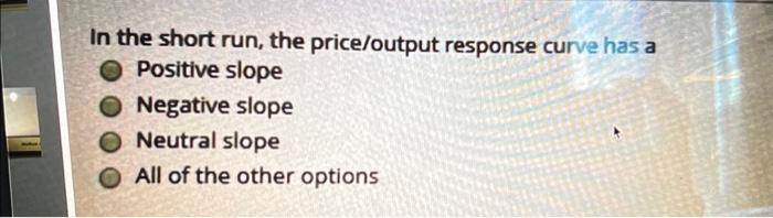 Solved In the short run, the price/output response curve has | Chegg.com