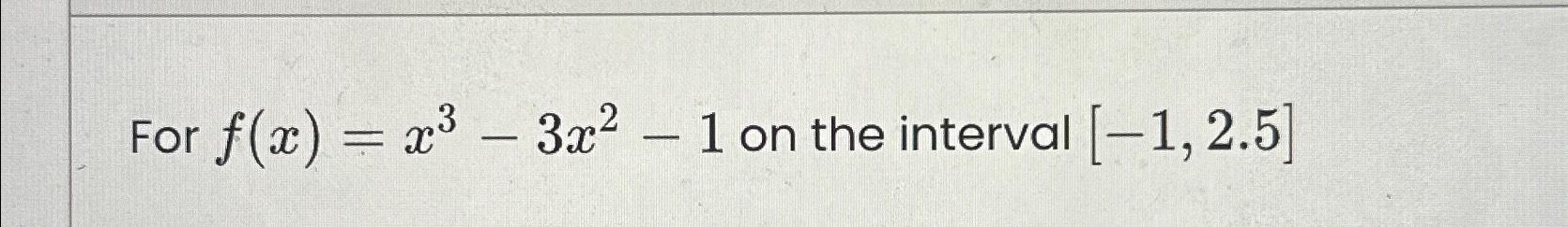 Solved For f(x)=x3-3x2-1 ﻿on the interval -1,2.5Whats the | Chegg.com