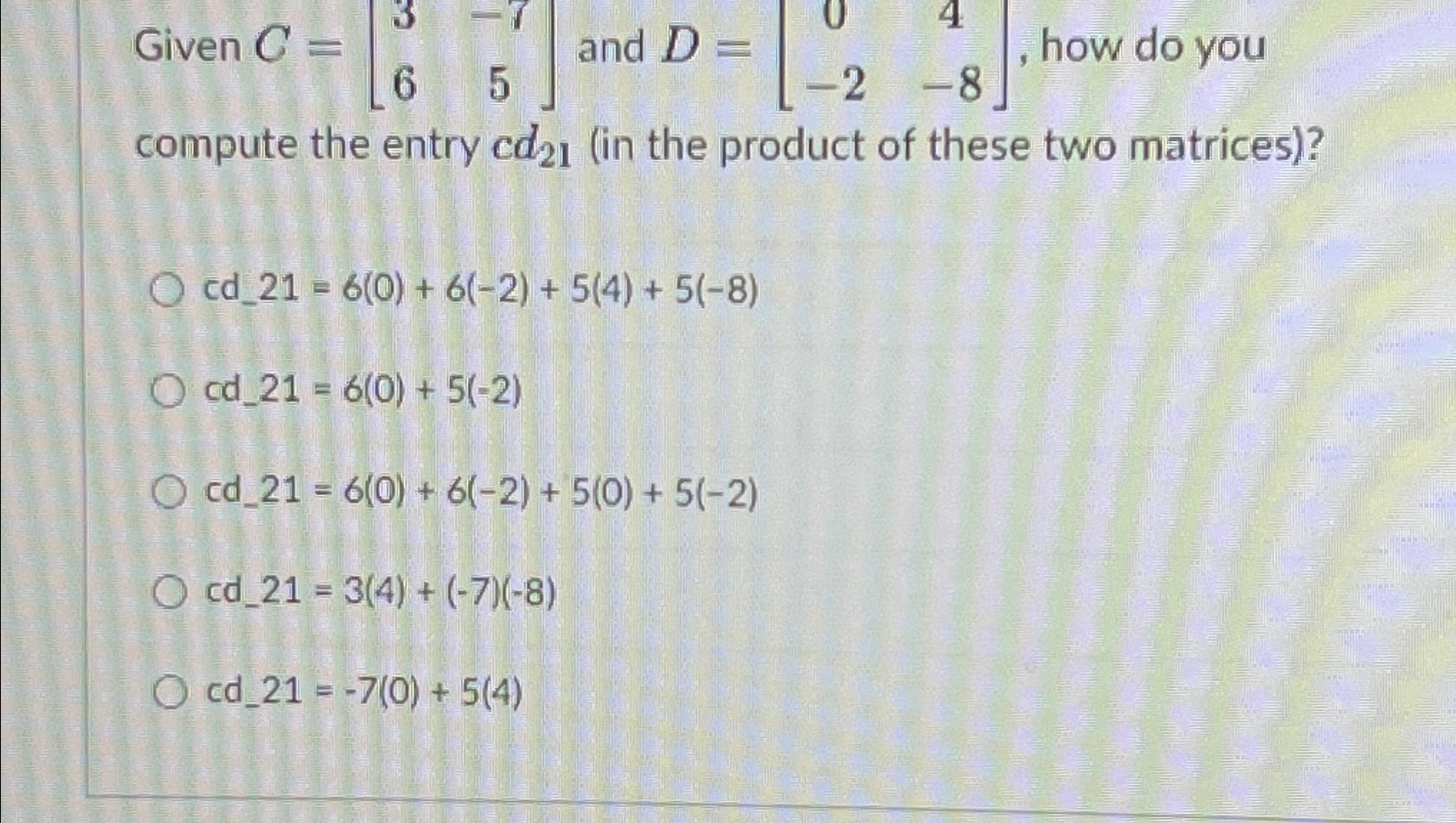 Solved Given C=[3-765] ﻿and D=[04-2-8], ﻿how do you compute | Chegg.com
