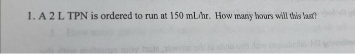 Solved 1. A 2 L TPN is ordered to run at 150 mL/hr. How many | Chegg.com