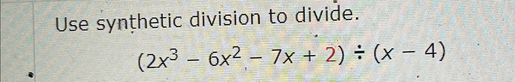 Solved Use synthetic division to divide.(2x3-6x2-7x+2)÷(x-4) | Chegg.com