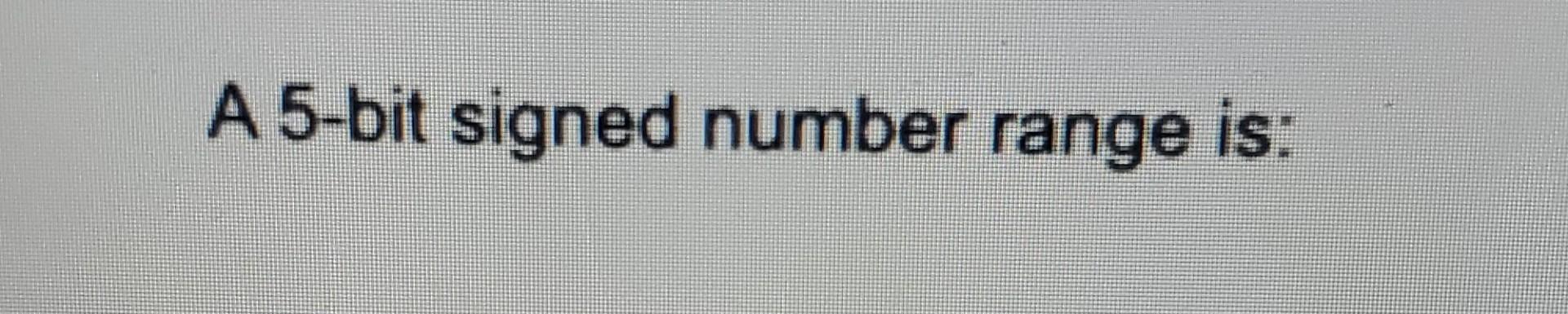 Solved A 5-bit signed number range is:The expression | Chegg.com
