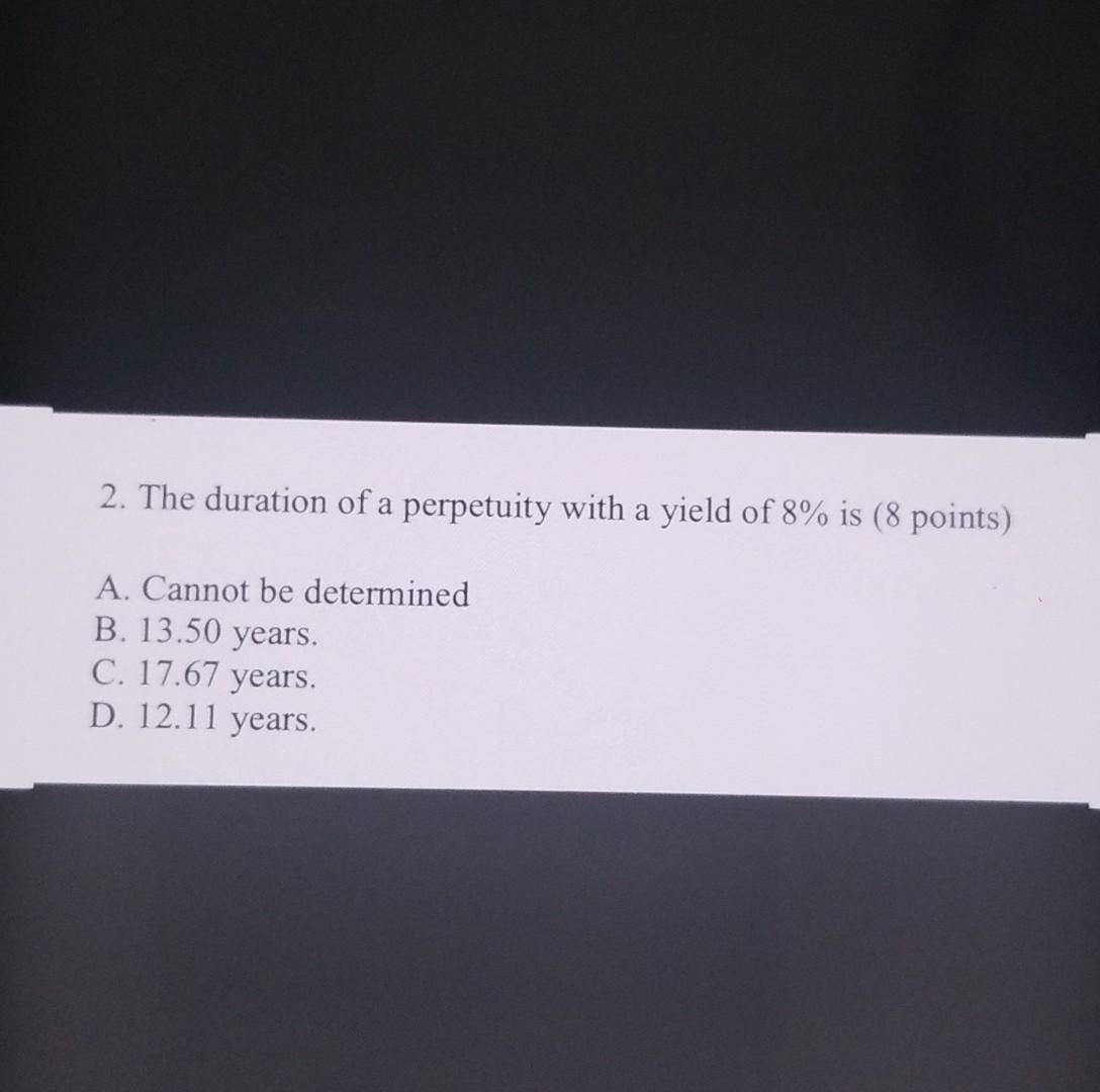 Solved 2. The duration of a perpetuity with a yield of 8% is | Chegg.com