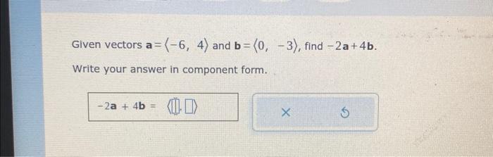 Solved Given vectors a= −6,4 and b= 0,−3 , find −2a+4b. | Chegg.com
