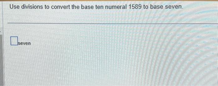 Solved Use divisions to convert the base ten numeral 1589 to | Chegg.com