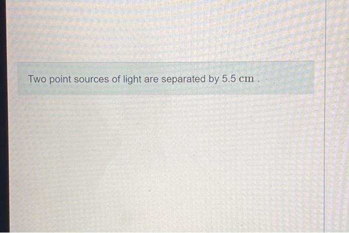 Solved Two point sources of light are separated by 5.5 cm.As | Chegg.com