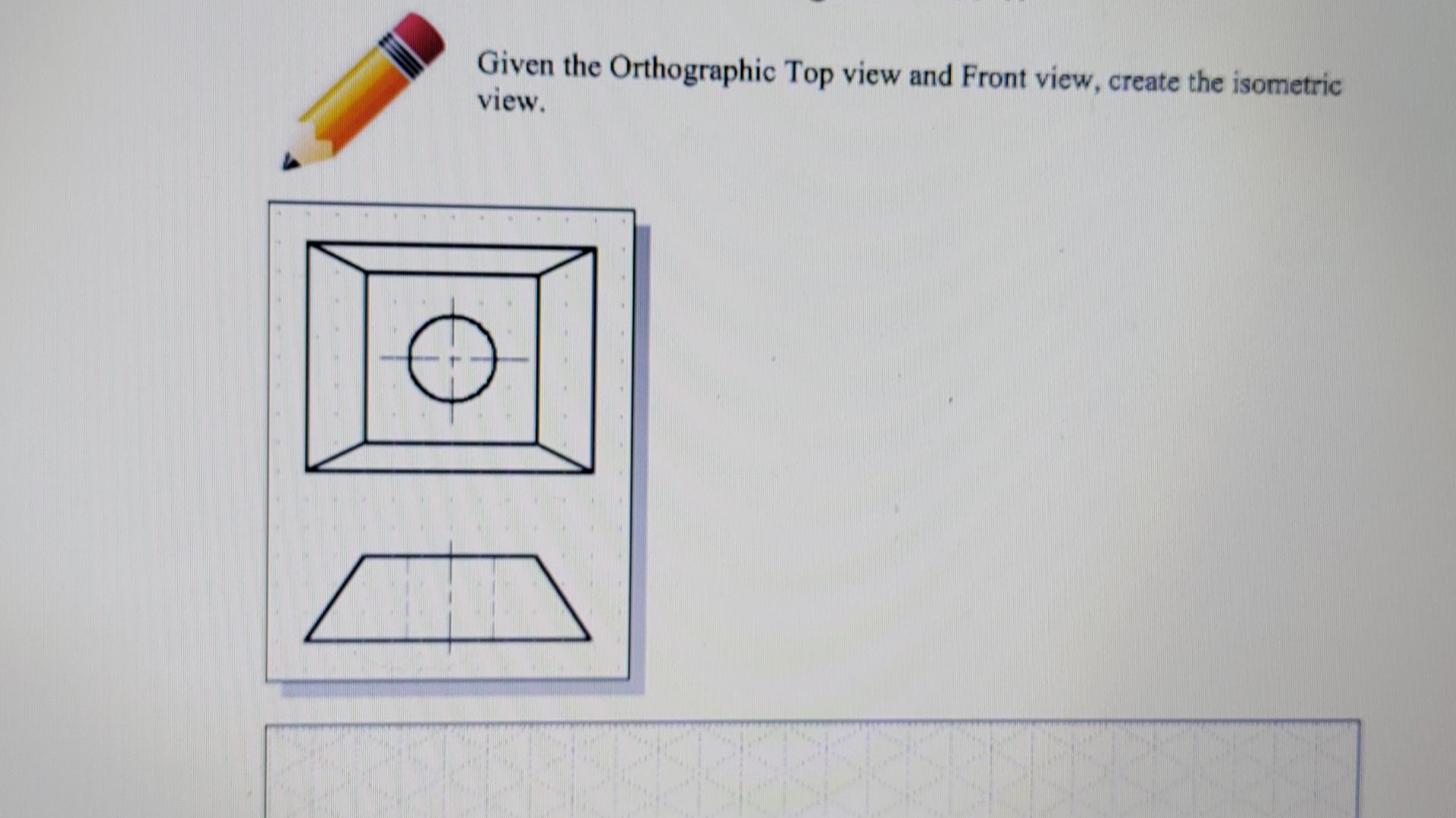 Solved Given the Orthographic Top view and Front view, | Chegg.com