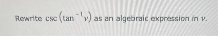 Solved Rewrite csc(tan−1v) as an algebraic expression in v. | Chegg.com