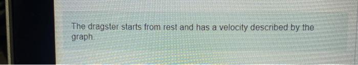 Solved The dragster starts from rest and has a velocity | Chegg.com