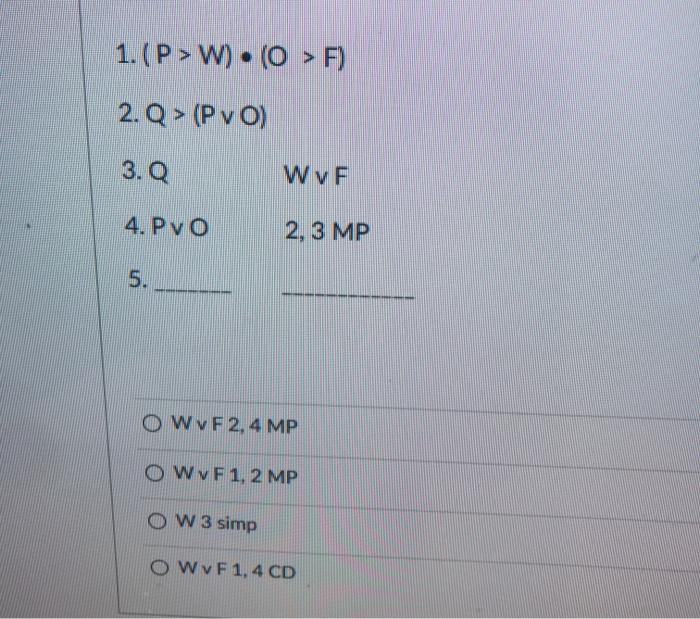 Solved 1.(P> W) (0 > F) 2.Q> (Pv0) 3.Q WvF 4. Pvo 2, 3 MP 5. | Chegg.com