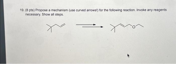 Solved 19. (8 pts) Propose a mechanism (use curved arrows!) | Chegg.com