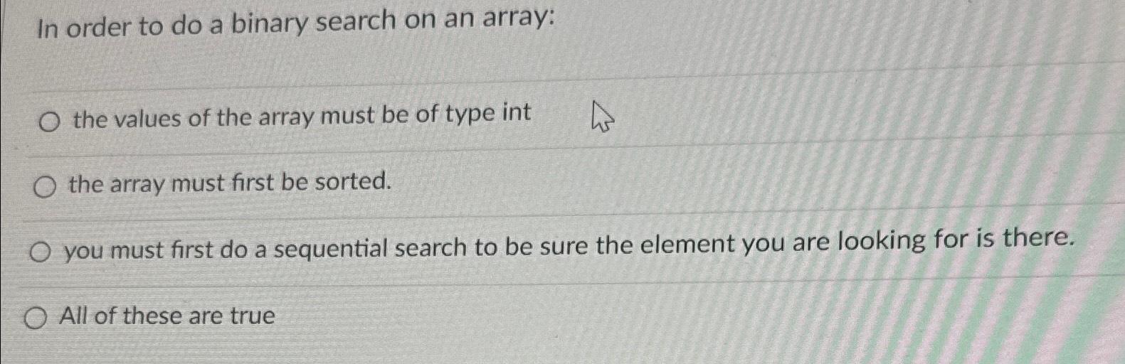 Solved In order to do a binary search on an array:the values | Chegg.com